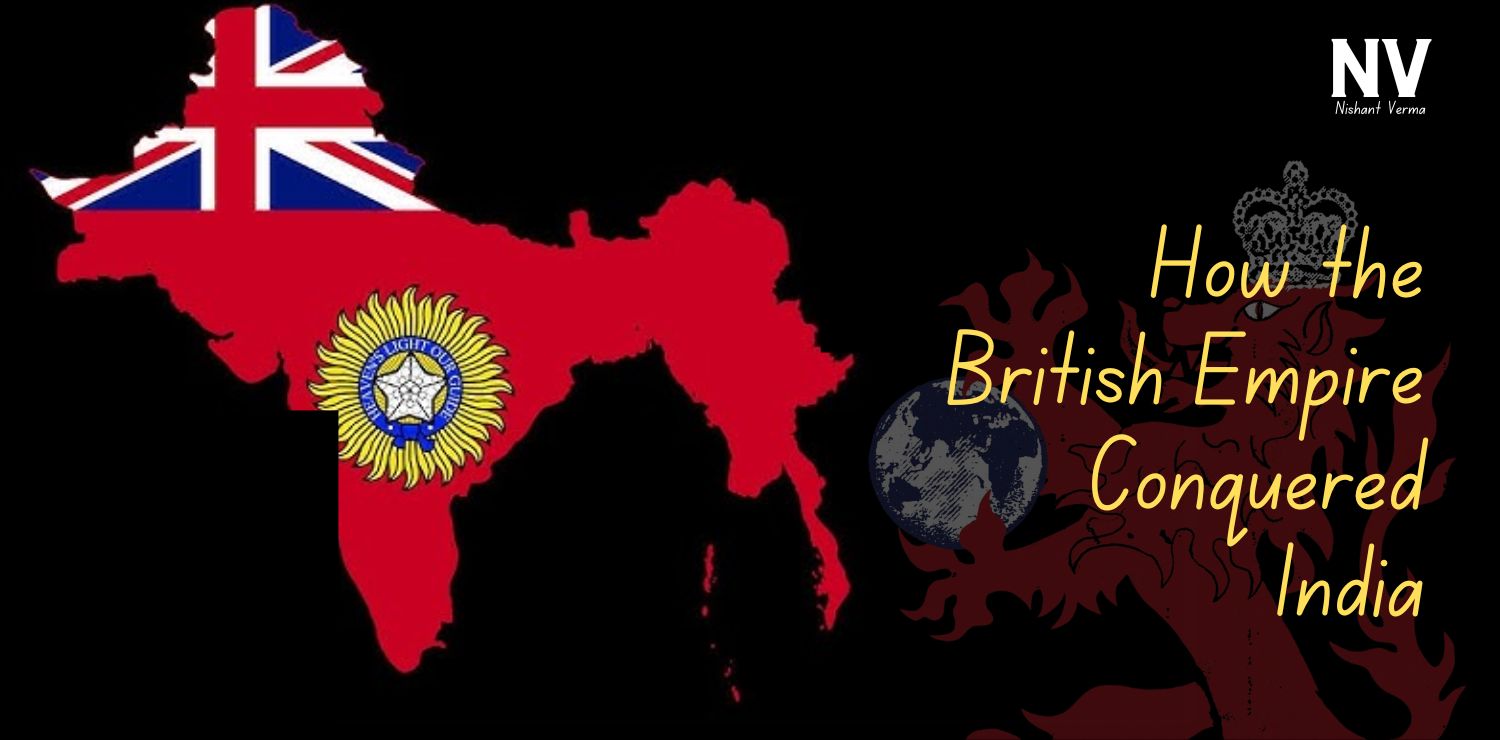How the British Empire Conquered India: An Overview - Nishant Verma